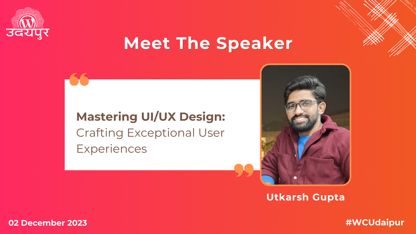 Utkarsh Gupta-Mastering UI/UX design:Crafting Exceptional User Experiences – WordCamp Udaipur 2023